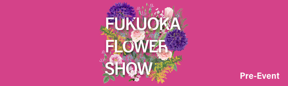 Fukuoka Flower Show Pre-Event Day2｜EventRegist（イベントレジスト）